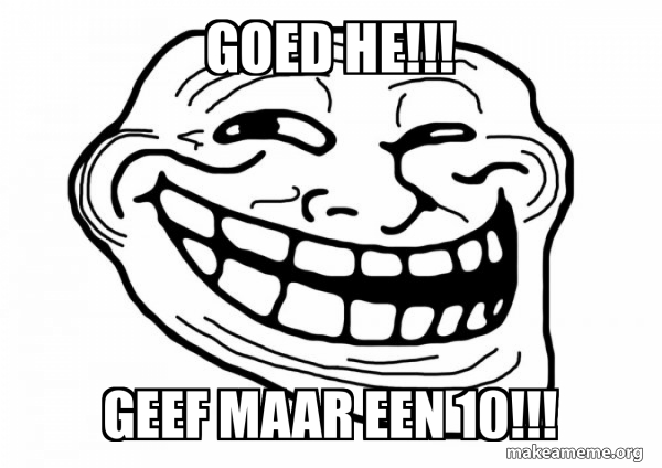 goed he!!! geef maar een 10!!! - Trollface Meme Generator