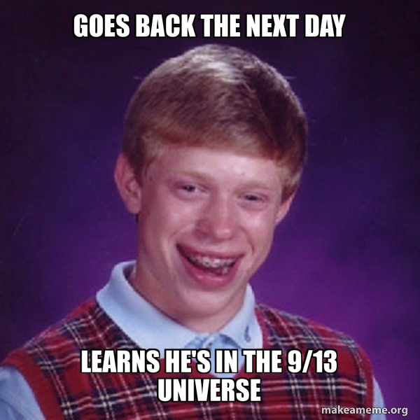 Goes back the next day Learns He's in the 9/13 universe - Bad Luck ...