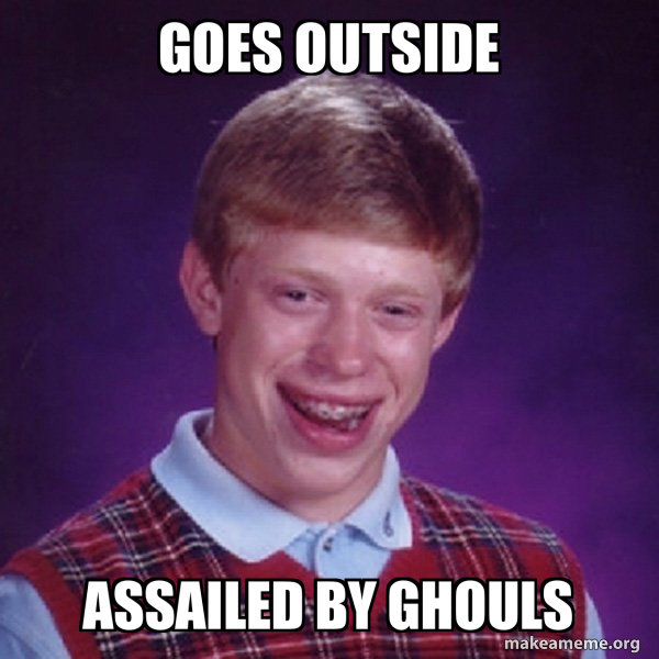 goes outside assailed by ghouls - Bad Luck Brian Meme Generator