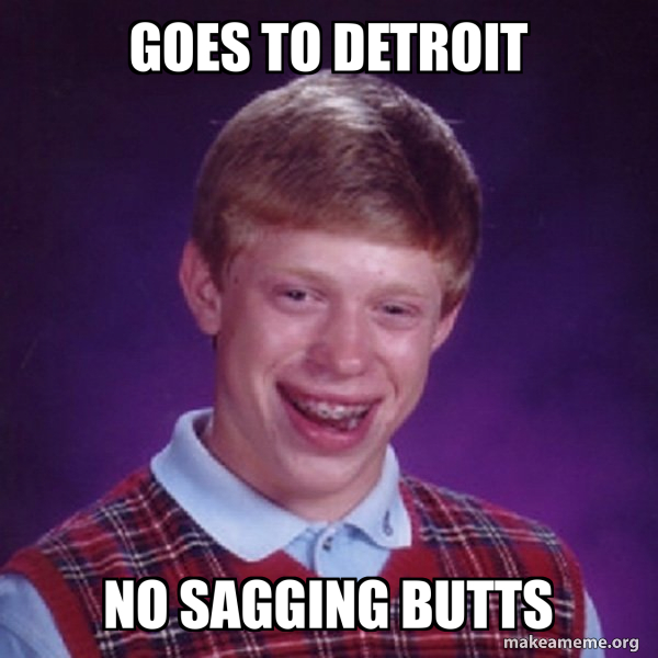goes to Detroit no sagging butts - Bad Luck Brian Meme Generator