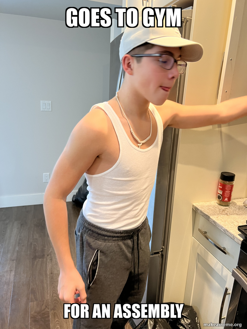 Goes to gym For an assembly Meme Generator