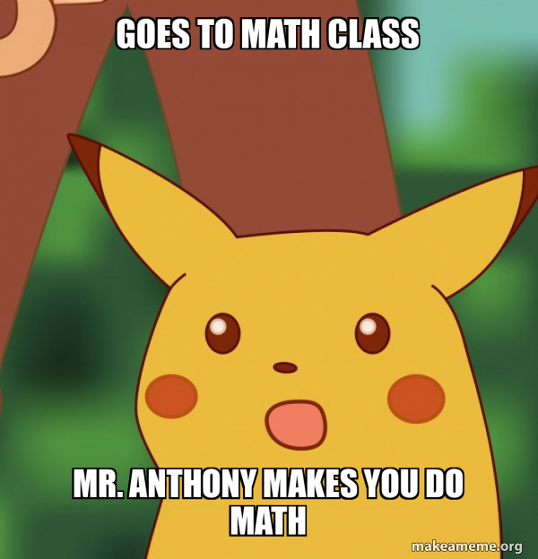 goes to math class Mr. anthony makes you do math - Surprised Pikachu ...