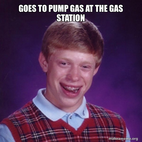 goes to pump gas at the gas station - Bad Luck Brian Meme Generator
