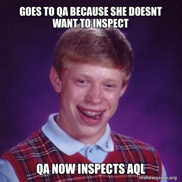 goes to qa because she doesnt want to inspect Qa now inspects AQl - Bad ...