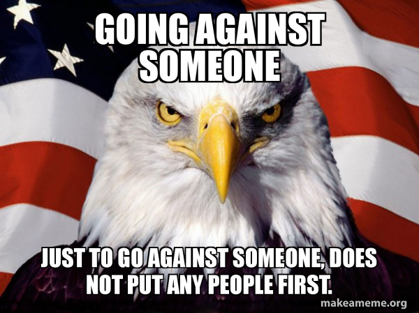 Going against someone Just to go against someone, does not put any ...