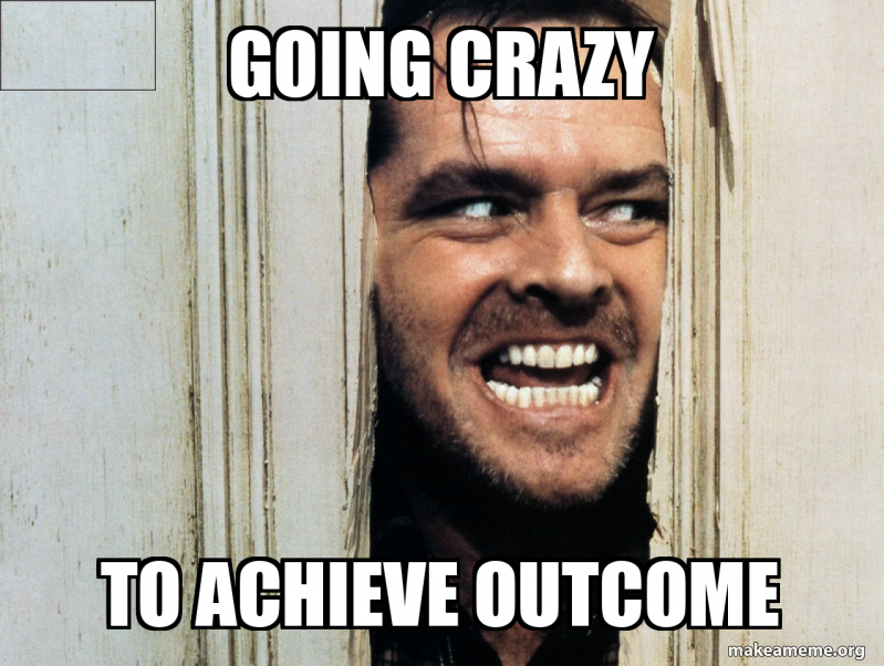 Going crazy To achieve outcome Meme Generator
