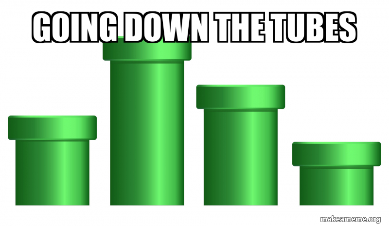going down the tubes Meme Generator