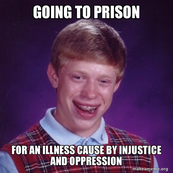 going to prison for an illness cause by injustice and oppression - Bad ...
