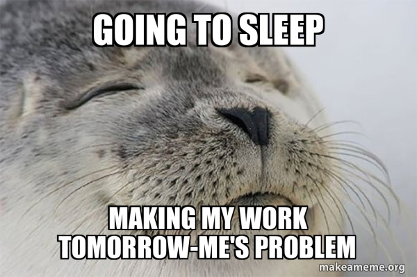 going to sleep making my work tomorrow-me's problem - Satisfied Seal ...