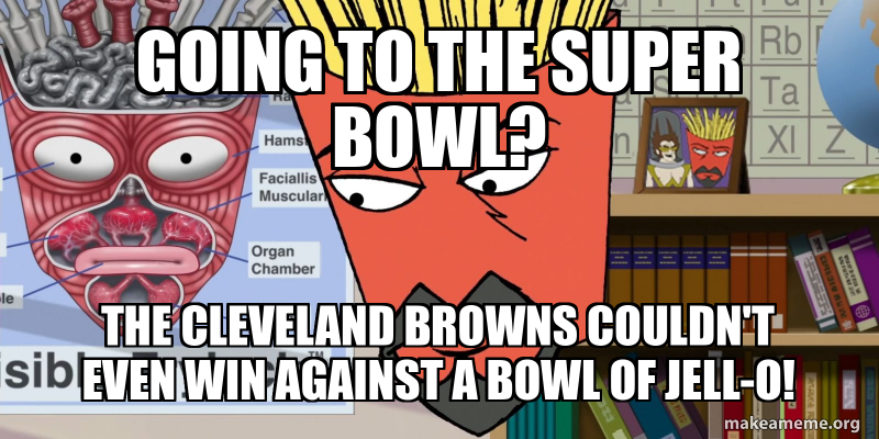 Going to the super bowl? The Cleveland Browns couldn't even win against ...
