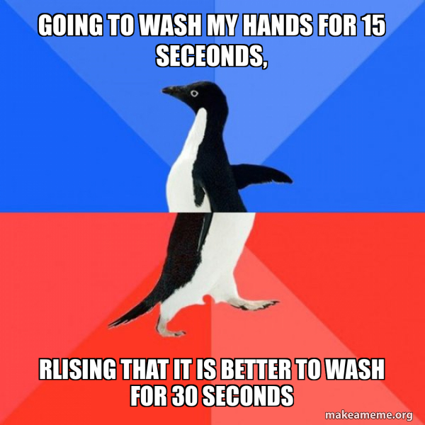 going to wash my hands for 15 seceonds, rlising that it is better to ...