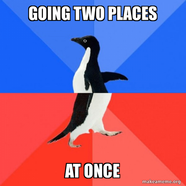 going two places at ONCE - Socially Awkward Awesome Penguin Meme Generator