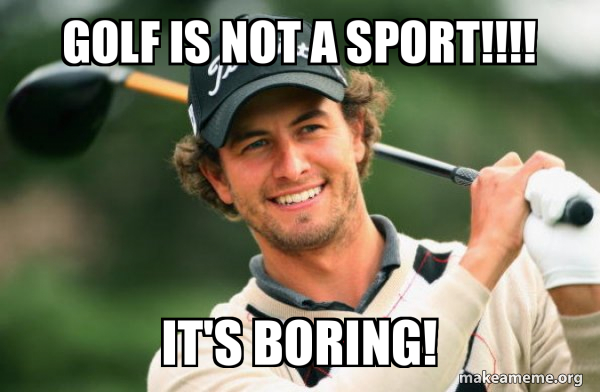 Golf is not a Sport!!!! It's boring! - Adam Scott Golfer Meme Generator
