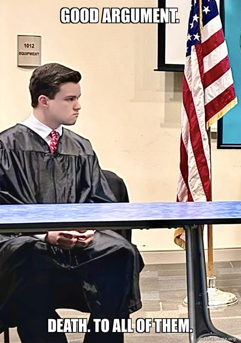 good argument. death. to all of them. Meme Generator