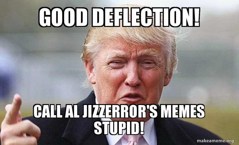 good deflection! call al jizzerror's memes stupid! Meme Generator