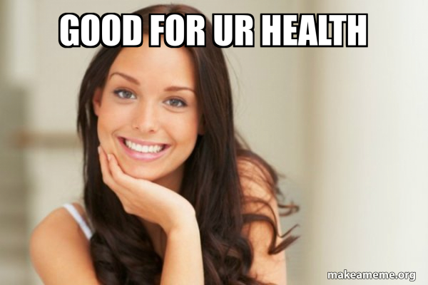 good for ur health - Good Girl Gina Meme Generator
