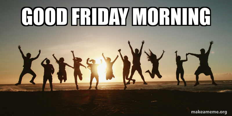 Good friday morning Meme Generator