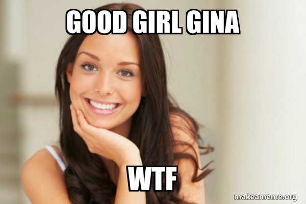 Good Girl Gina WTF - Good Girl Gina Meme Generator
