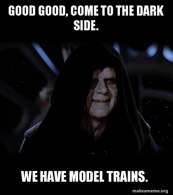 Good good, come to the dark side. We have model trains. - Sith Lord ...