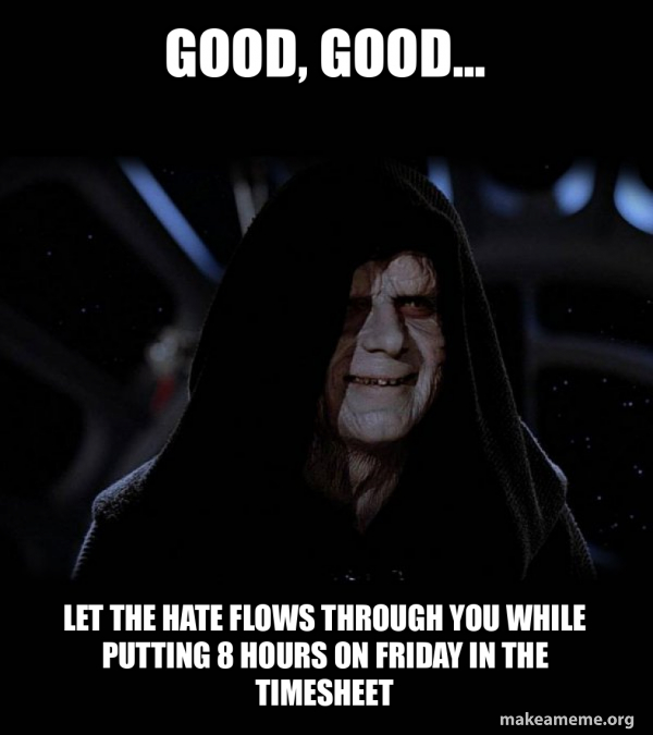 Good, good... Let the hate flows through you while putting 8 hours on ...