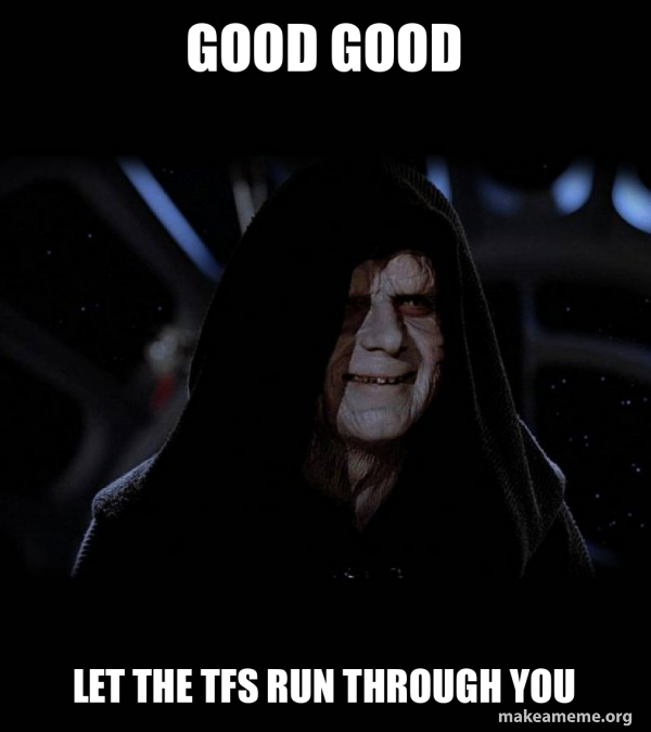 Good good LET THE TFS RUN THROUGH YOU - Sith Lord Meme Generator
