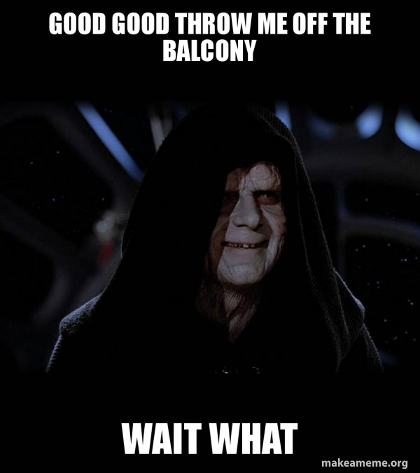 Good good throw me off the balcony wait what - Sith Lord Meme Generator