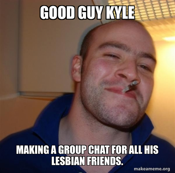Good guy kyle Making a group chat for all his lesbian friends. - Good ...