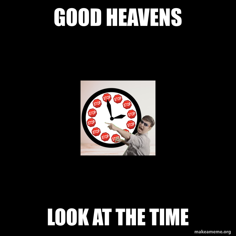 good heavens look at the time Meme Generator