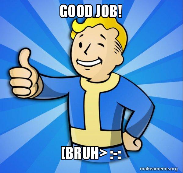 GOOD JOB! [BRUH> :-: - Vault Boy Fallout 4 game Meme Generator