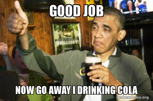 Good Job Now go Away I drinking Cola - Upvote Obama Meme Generator