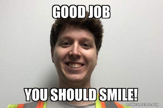 good job you should smile! Meme Generator