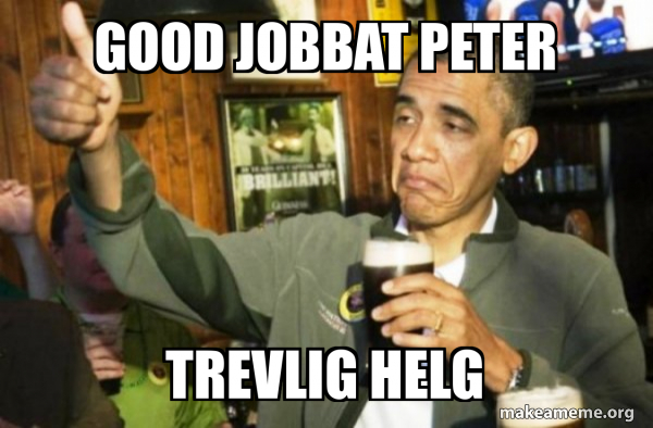 good jobbat peter trevlig helg - Upvote Obama Meme Generator