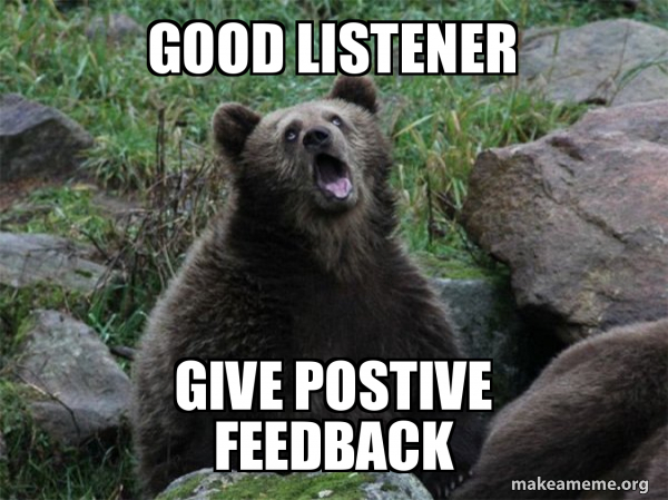 Good Listener Give postive feedback - Sarcastic Bear Meme Generator