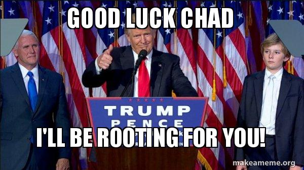 Good luck Chad I'll be rooting for you! - President Elect Trump Meme ...