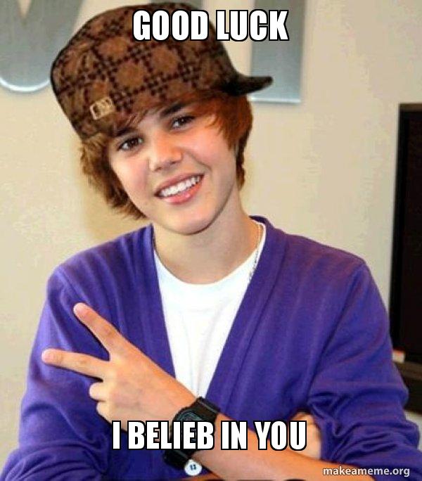 Good luck i belieb in you - Scumbag Justin Bieber Meme Generator