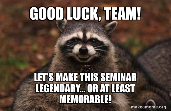 Good luck, team! Let’s make this seminar legendary… or at least ...