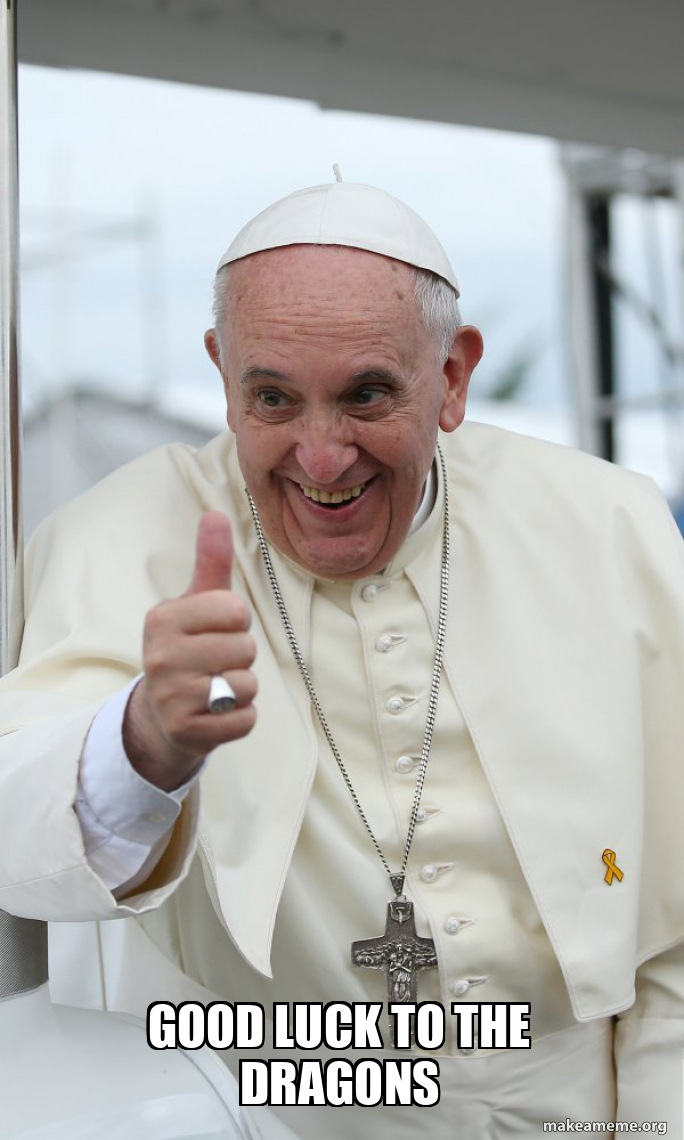Good luck to the Dragons - Pope Francis Meme Generator