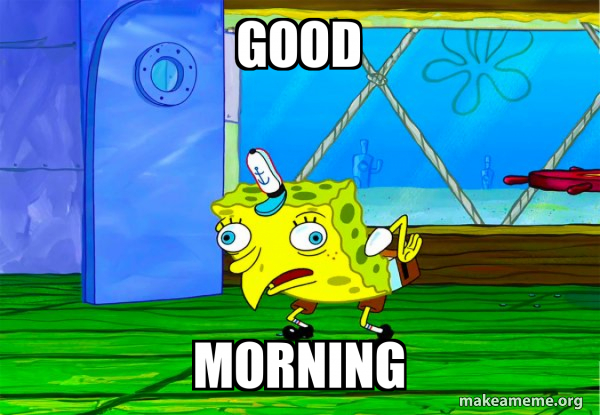 Good Morning - Mocking SpongeBob Meme Generator
