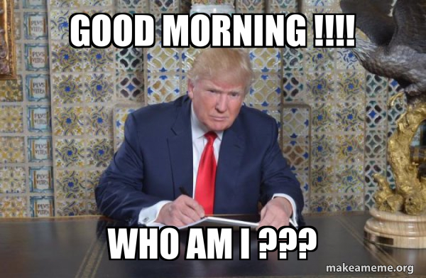 GOOD MORNING !!!! Who am I ??? - Donald Trump Writing Speech Meme Generator