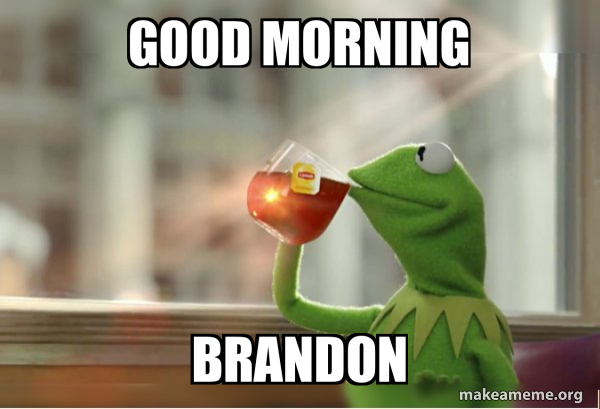 Good Morning Brandon - Kermit Drinking Tea Meme Generator