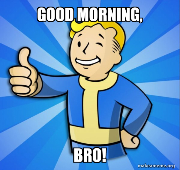 Good morning, Bro! - Vault Boy Fallout 4 game Meme Generator