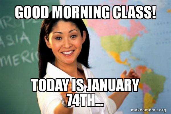 Good morning class! Today is January 74th... - Unhelpful High School ...