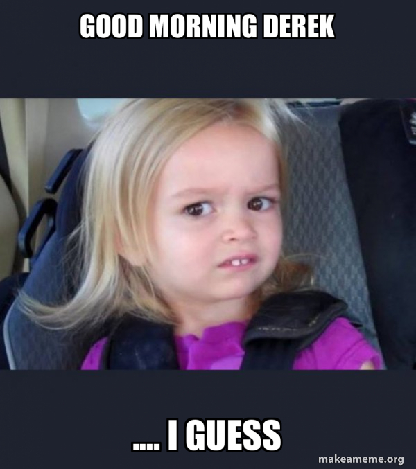 Good morning Derek .... I guess - Side-Eyes Chloe Meme Generator