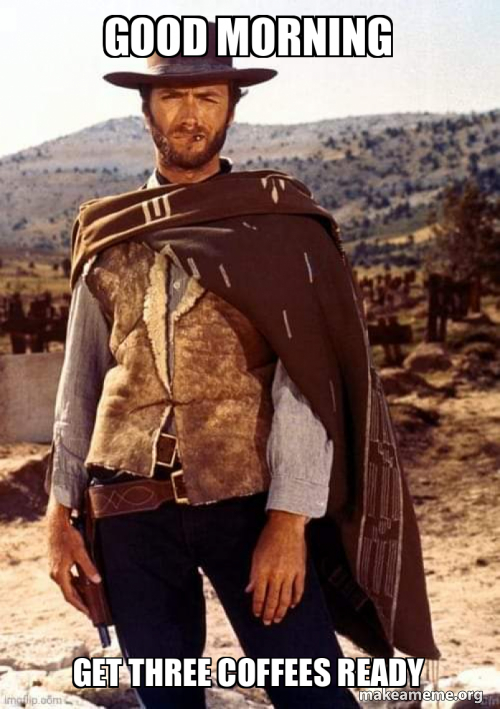 Good morning Get three coffees ready - Man With No Name Meme Generator