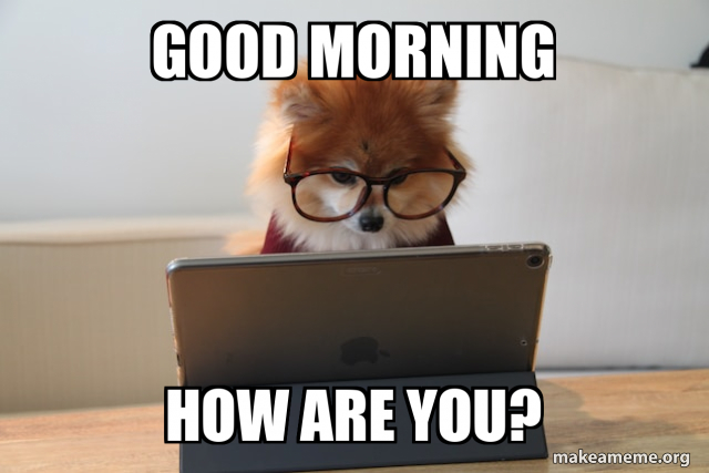 good morning how are you? Meme Generator