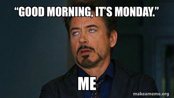 “Good morning, it’s Monday.” Me - Tony Stark Eye Roll Meme Generator