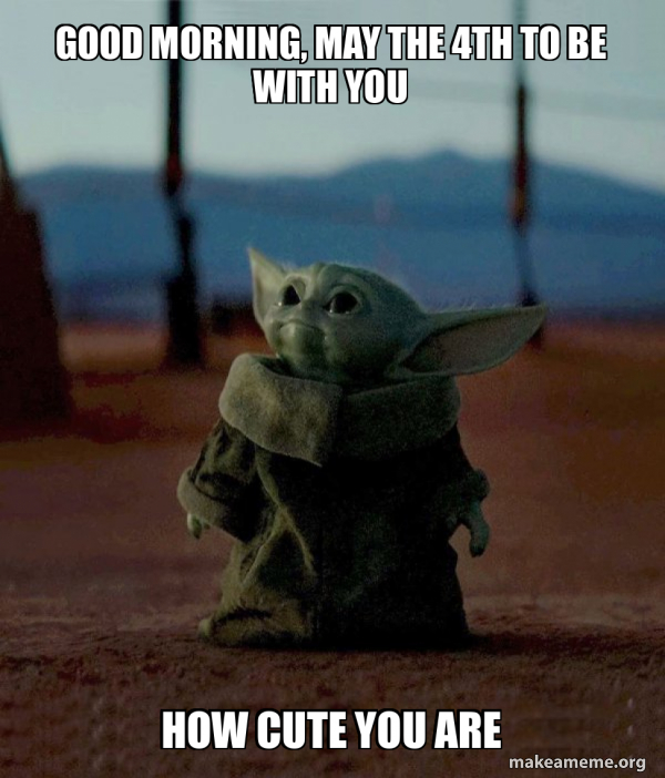Good morning, May the 4th to be with you How cute you are - Baby Yoda ...