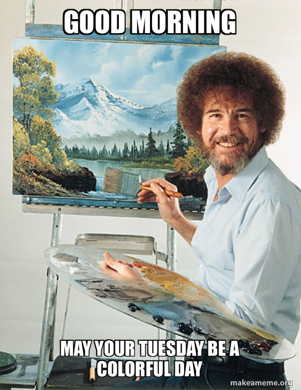 Good morning may your Tuesday be a colorful day - Bob Ross Meme Generator