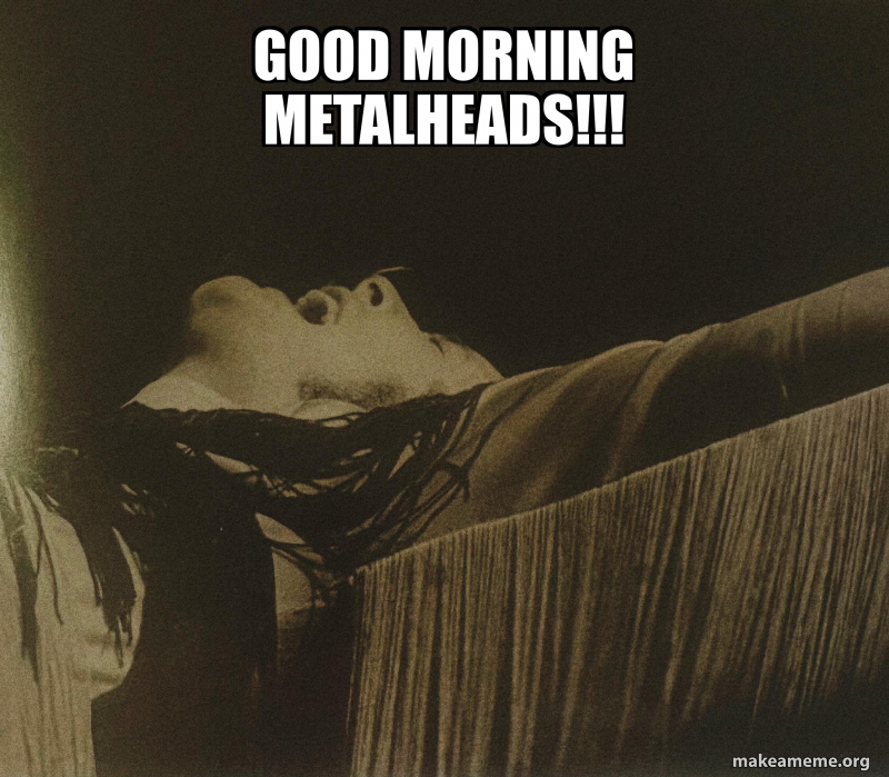 GOOD MORNING METALHEADS!!! Meme Generator