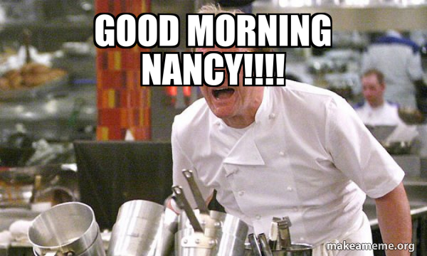 GOOD MORNING NANCY!!!! - Gordon Ramsay Hell's Kitchen Meme Generator